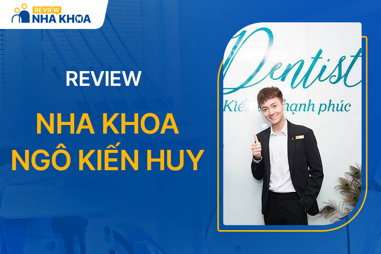 Review Nha Khoa Ngô Kiến Huy - Chất Lượng Dịch Vụ & Bảng Giá