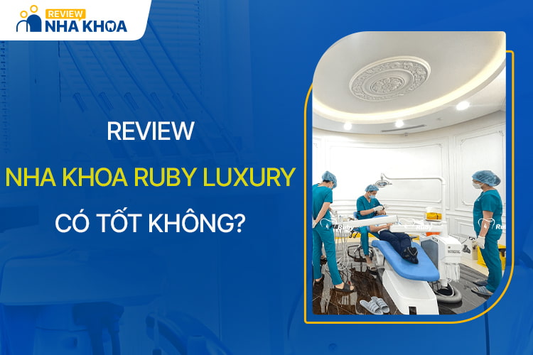 Nha Khoa Ruby Luxury Có Tốt Không? Review Chi Tiết Nhất